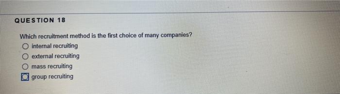 Solved QUESTION 18 Which recruitment method is the first | Chegg.com