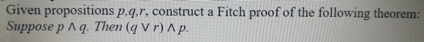 Solved Given propositions p,q,r, construct a Fitch proof of | Chegg.com