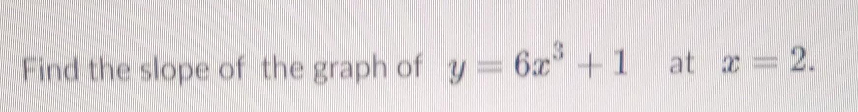 Solved Find the slope of the graph of y=6x3+1 at x=2. | Chegg.com