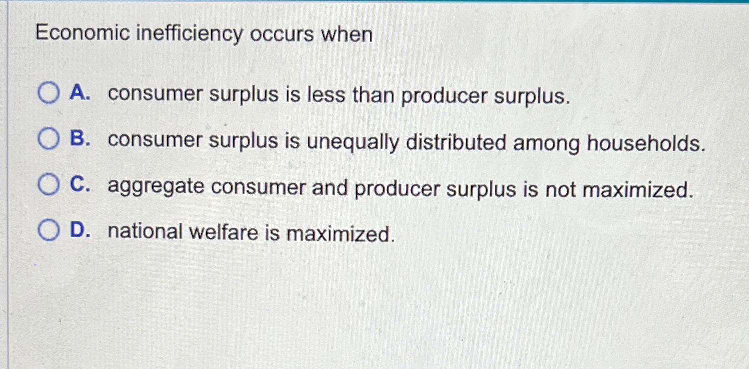 Solved Economic inefficiency occurs whenA. ﻿consumer surplus | Chegg.com