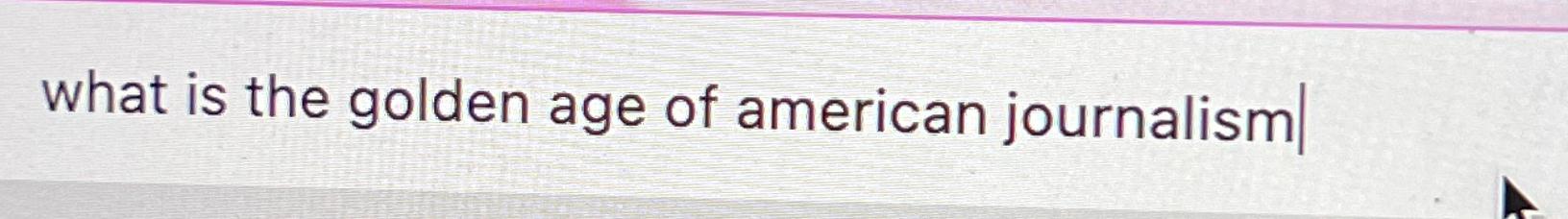 what is the golden age of american journalism | Chegg.com