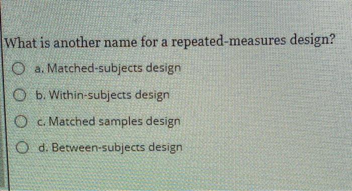 Solved What is another name for a repeated-measures design? | Chegg.com