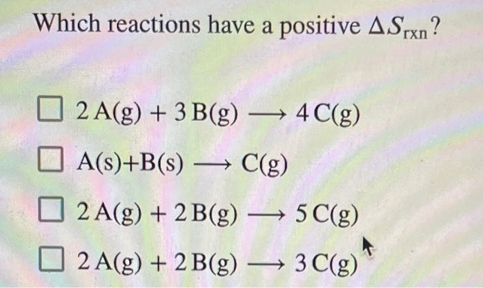 Solved Which reactions have a positive ΔSrxn ? 2 A( g)+3 B( | Chegg.com