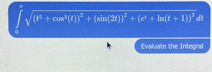 Solved ∫0π(t5+cos3(t))2+(sin(2t))2+(et+ln(t+1))2dt | Chegg.com
