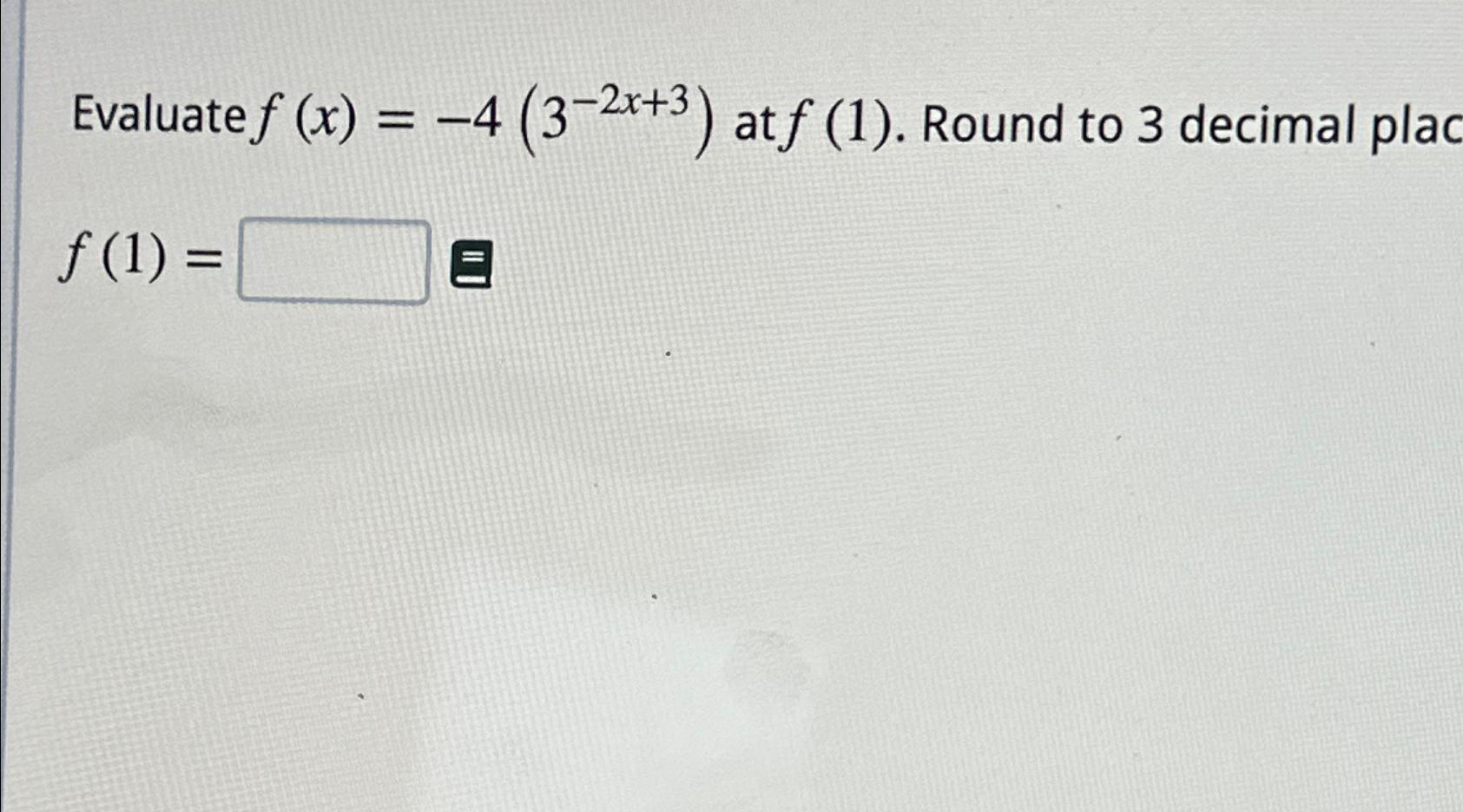 Solved Evaluate f(x)=-4(3-2x+3) ﻿at f(1). ﻿Round to 3 | Chegg.com