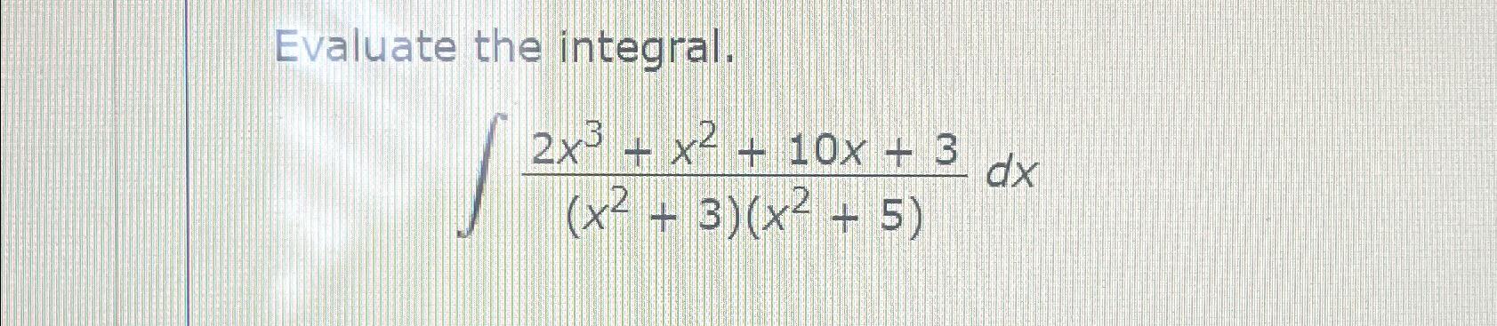 Solved Evaluate the integral.∫﻿﻿2x3+x2+10x+3(x2+3)(x2+5)dx | Chegg.com