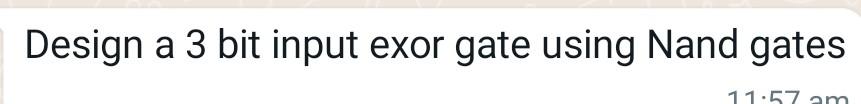 Solved Design a 3 bit input exor gate using Nand gates 11.57 | Chegg.com