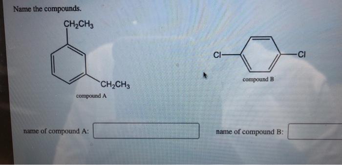 Solved Name the compounds. CH2CH3 CI -CI compound B CH2CH3 | Chegg.com