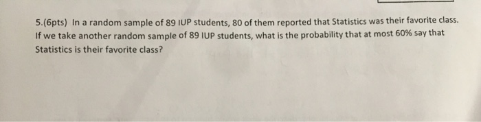 Solved 5.(6pts) In a random sample of 89 IUP students, 80 of | Chegg.com