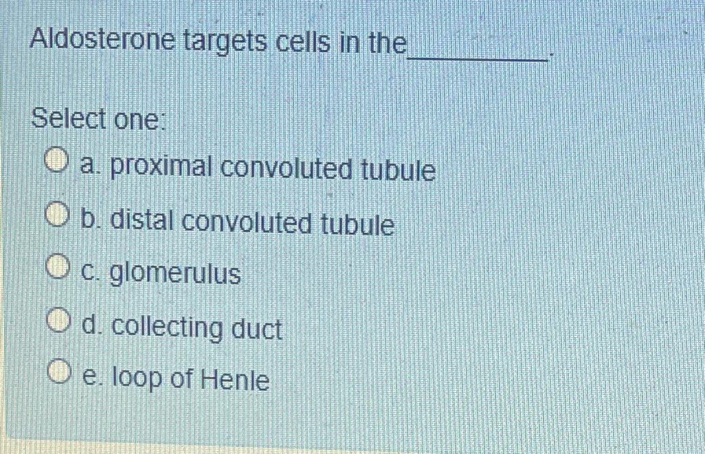 Solved Aldosterone targets cells in theSelect one:a. | Chegg.com