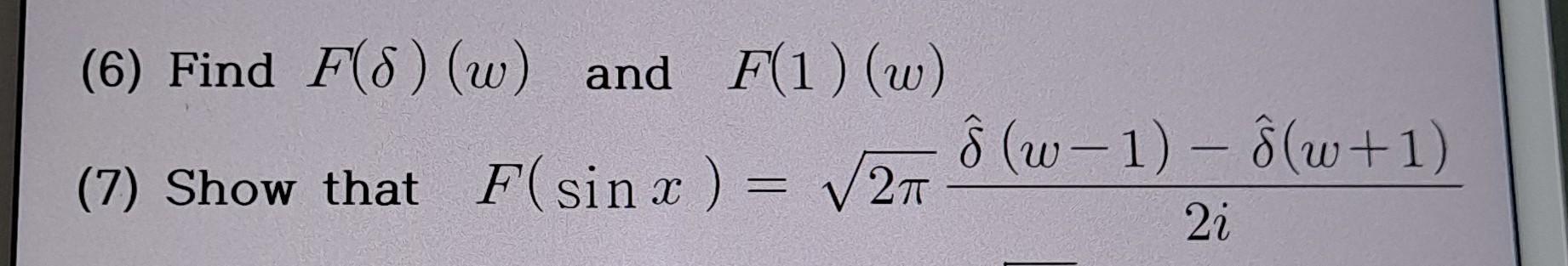 Solved (6) Find F(δ)(w) and F(1)(w) (7) Show that | Chegg.com