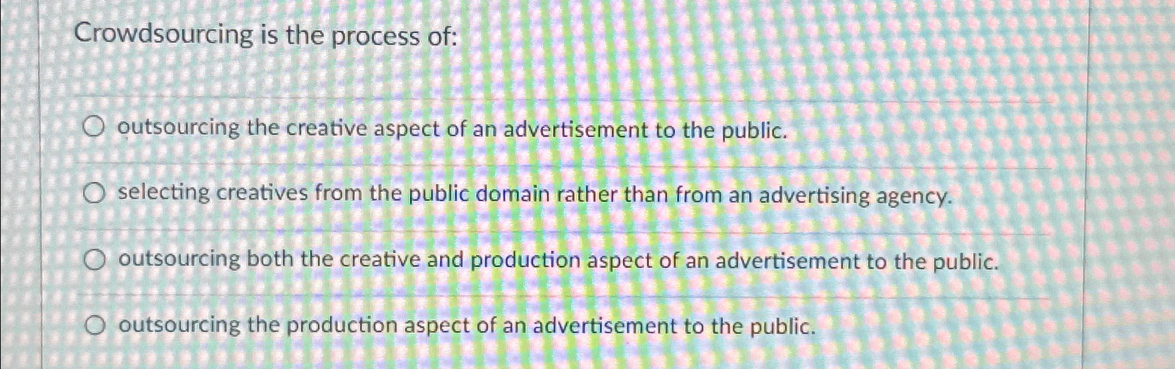 Solved Crowdsourcing is the process of:outsourcing the | Chegg.com