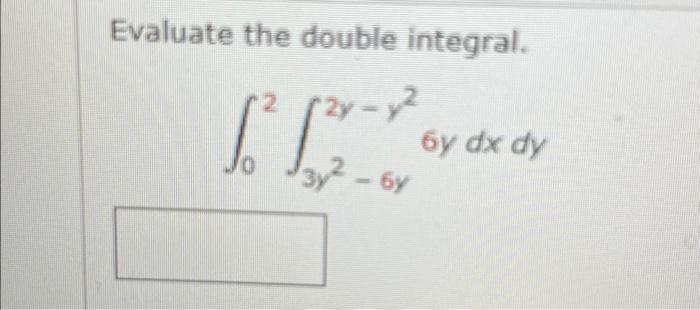 Solved Evaluate the double integral. ∫02∫3y2−6y2y−y26ydxdy | Chegg.com