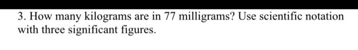 Solved 3. How many kilograms are in 77 milligrams? Use | Chegg.com