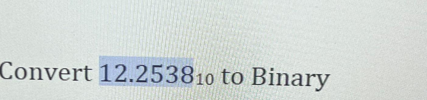 Solved Convert 12.253810 ﻿to Binary | Chegg.com