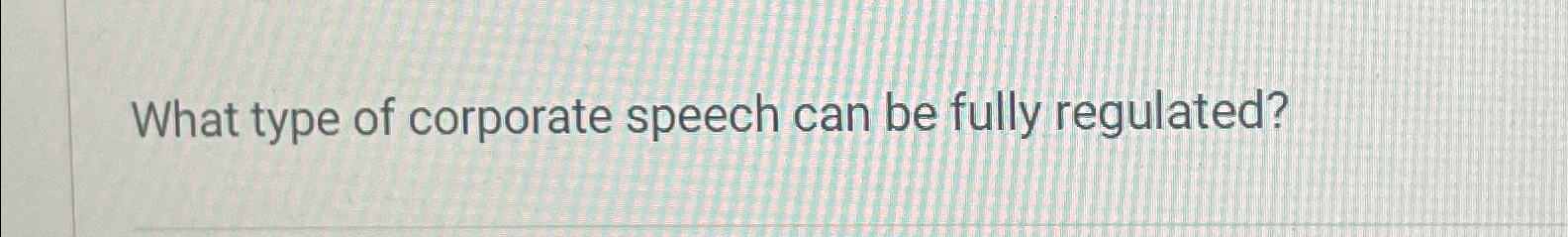 Solved What type of corporate speech can be fully regulated? | Chegg.com