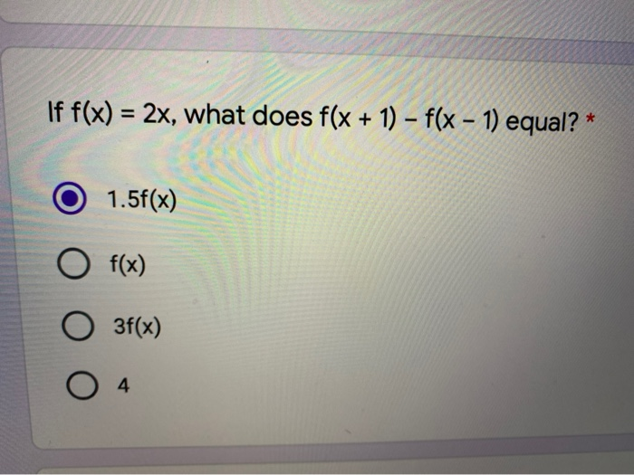Solved If f(x) = 2x, what does f(x + 1) – f(x - 1) equal? * | Chegg.com