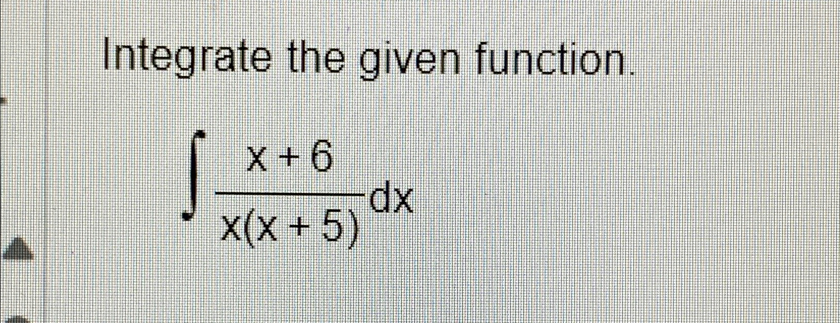 Solved Integrate the given function.∫﻿﻿x+6x(x+5)dx | Chegg.com
