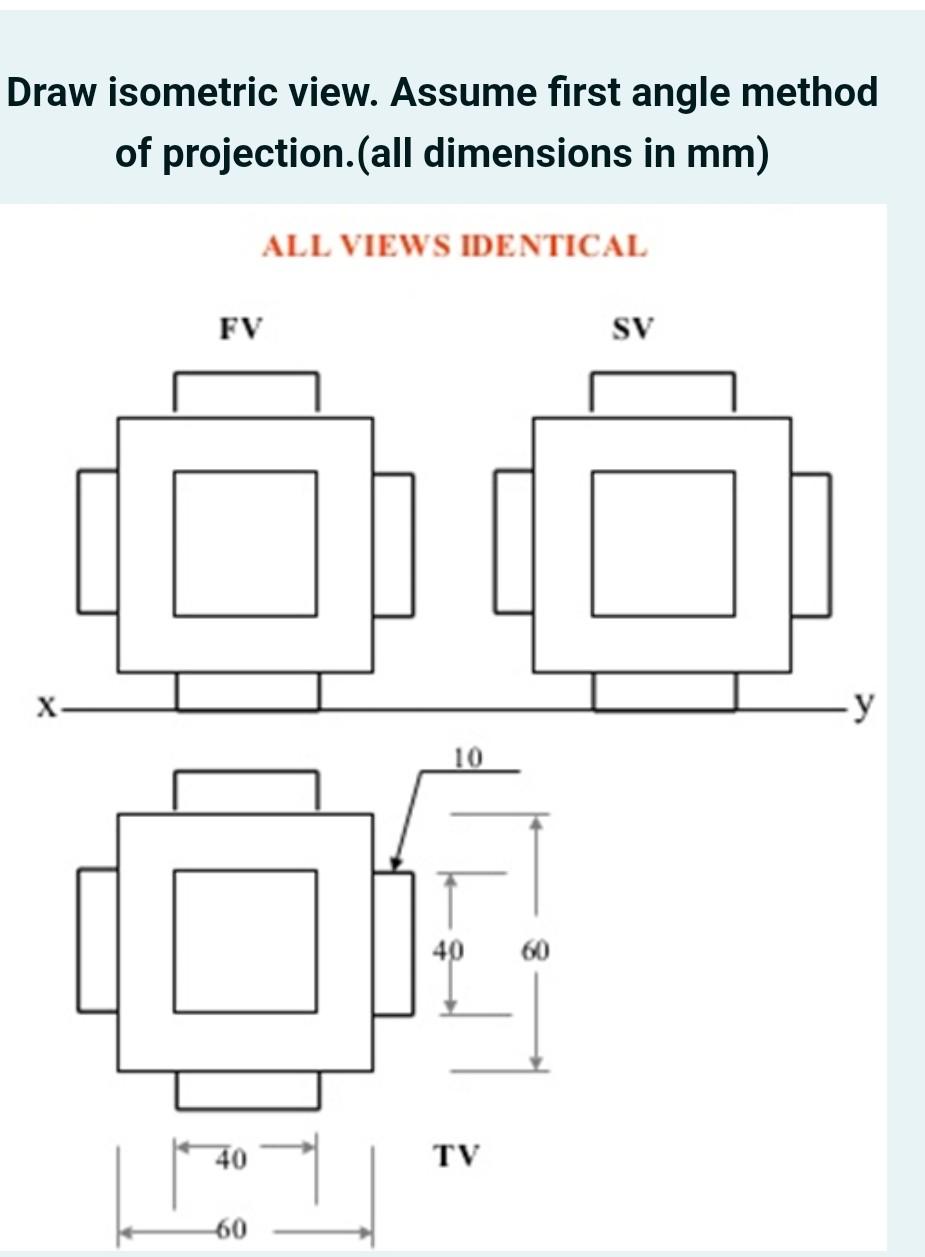 Solved Draw isometric view. Assume first angle method of | Chegg.com