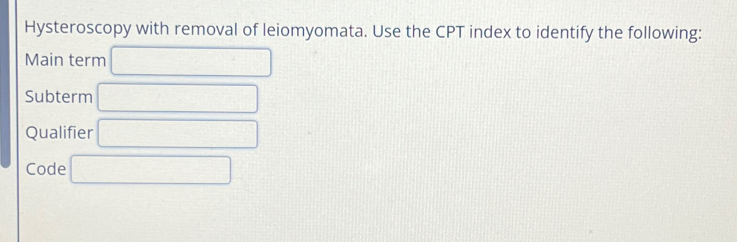 Solved Hysteroscopy with removal of leiomyomata. Use the CPT | Chegg.com