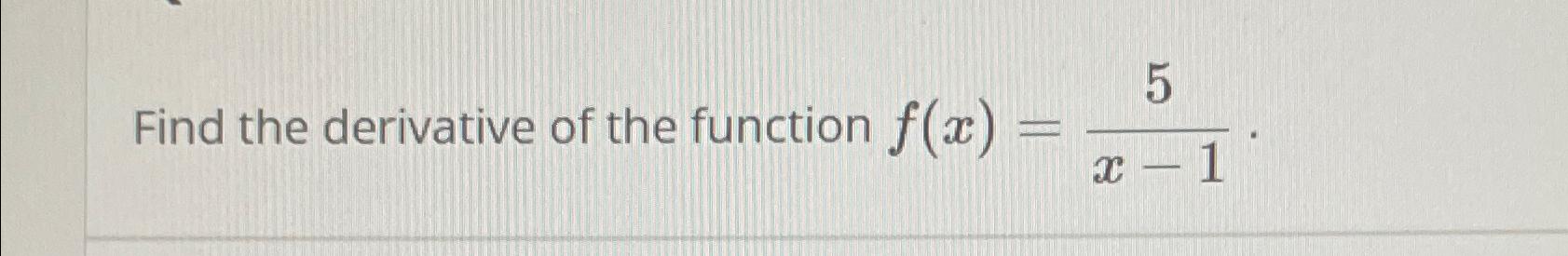 Solved Find the derivative of the function f(x)=5x-1. | Chegg.com