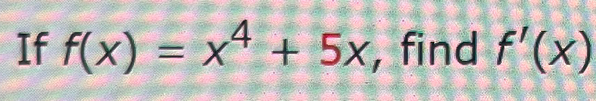 Solved If f(x)=x4+5x, ﻿find f'(x) | Chegg.com
