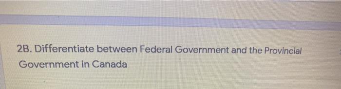 Solved 2B. Differentiate between Federal Government and the | Chegg.com