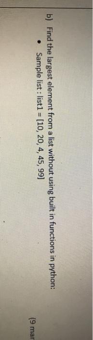 Solved b) Find the largest element from a list without using | Chegg.com