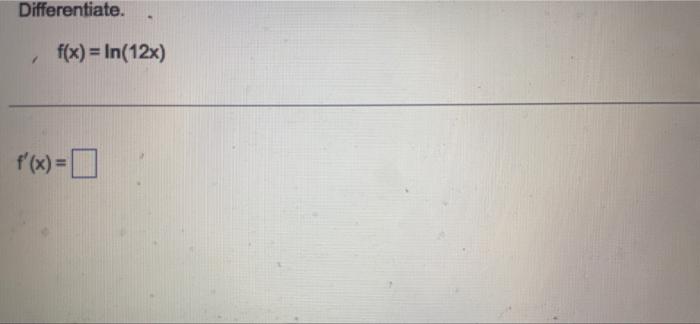 Solved Differentiate. f(x)=ln(12x) f′(x)=Find the derivative | Chegg.com