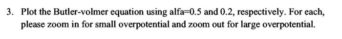 Solved 3. Plot the Butler-volmer equation using alfa=0.5 and | Chegg.com