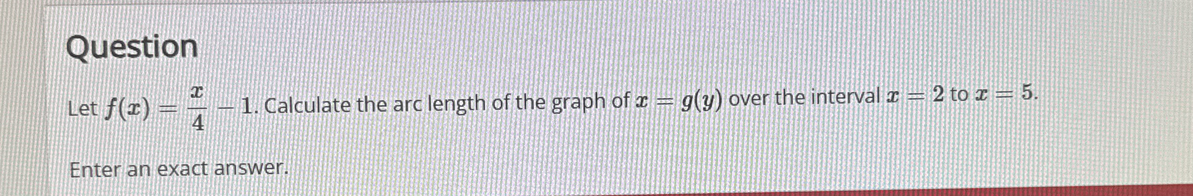 Solved QuestionLet f(x)=x4-1. ﻿Calculate the arc length of | Chegg.com