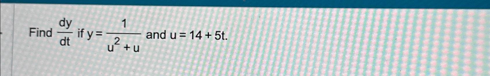 Solved Find dydt ﻿if y=1u2+u ﻿and u=14+5t | Chegg.com