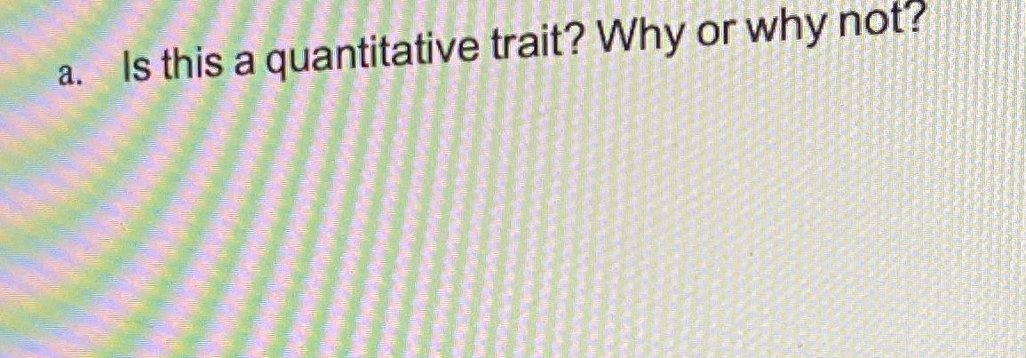 Solved a. ﻿Is this a quantitative trait? Why or why not? | Chegg.com