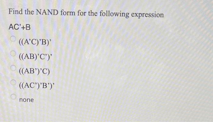 Solved Find the NAND form for the following expression AC′+B | Chegg.com