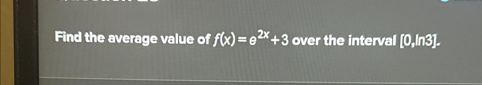 Solved Find the average value of f(x)=e2x+3 ﻿over the | Chegg.com