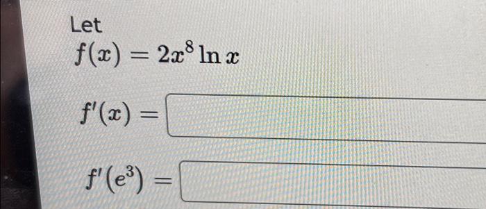 Solved Let f(x) = 2x8 ln x ƒ'(x) = [ f' (e³) = | Chegg.com