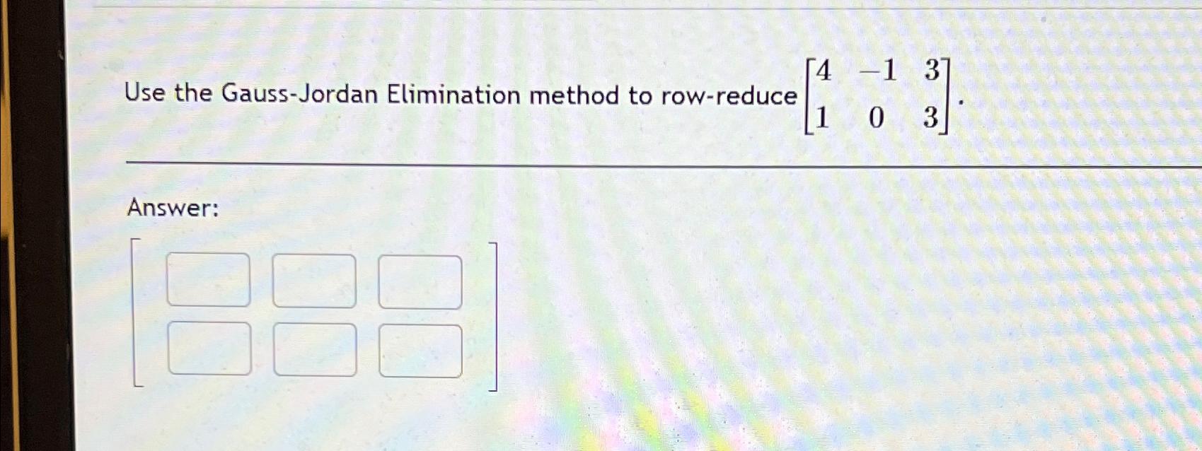 Solved Use the Gauss-Jordan Elimination method to row-reduce | Chegg.com
