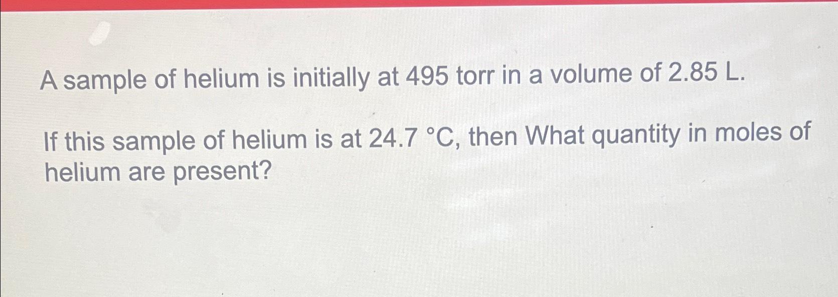 Solved A sample of helium is initially at 495 ﻿torr in a | Chegg.com