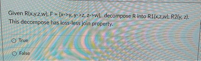 Solved Given R(x,y,z,w), F = {x->y, y->z, z->w}, decompose R | Chegg.com Solved Given R(x,y,z,w), F = {x->y, y->z, z->w}, decompose R | Chegg.com