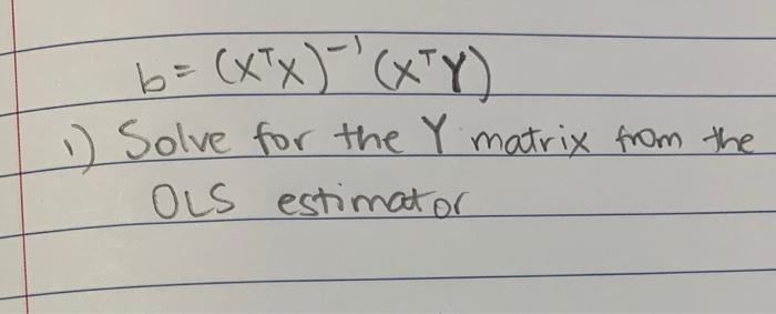 Solved b= (XTX)-'(XTY) 1) Solve for the Y matrix from the | Chegg.com