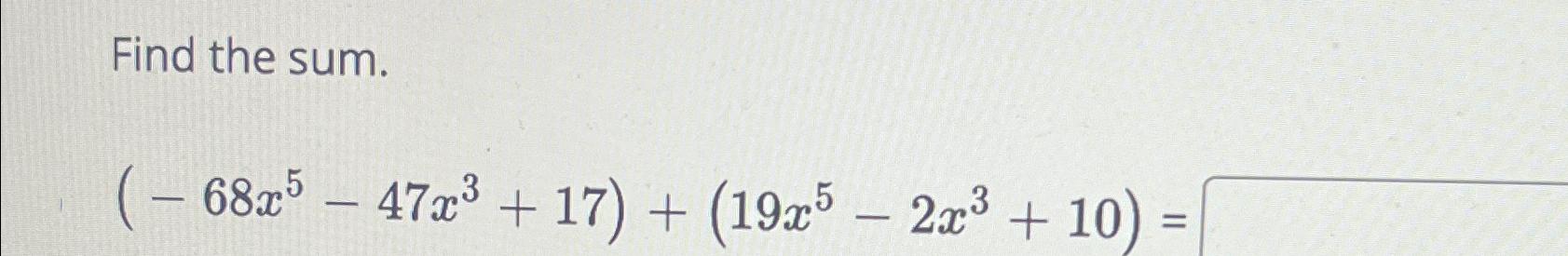 Solved Find the sum.(-68x5-47x3+17)+(19x5-2x3+10)= | Chegg.com