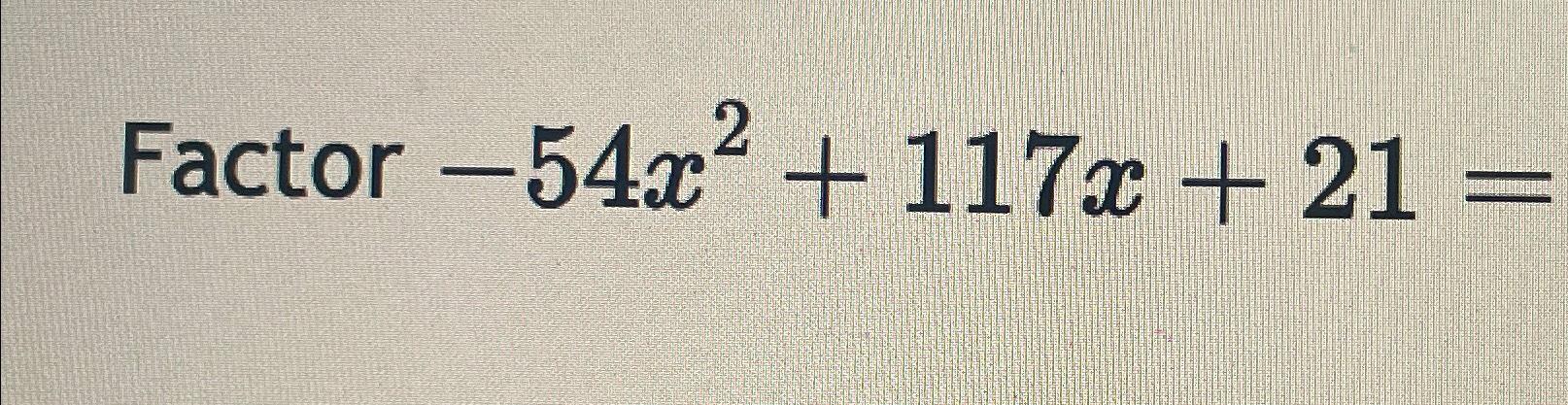 Solved Factor -54x2+117x+21= | Chegg.com