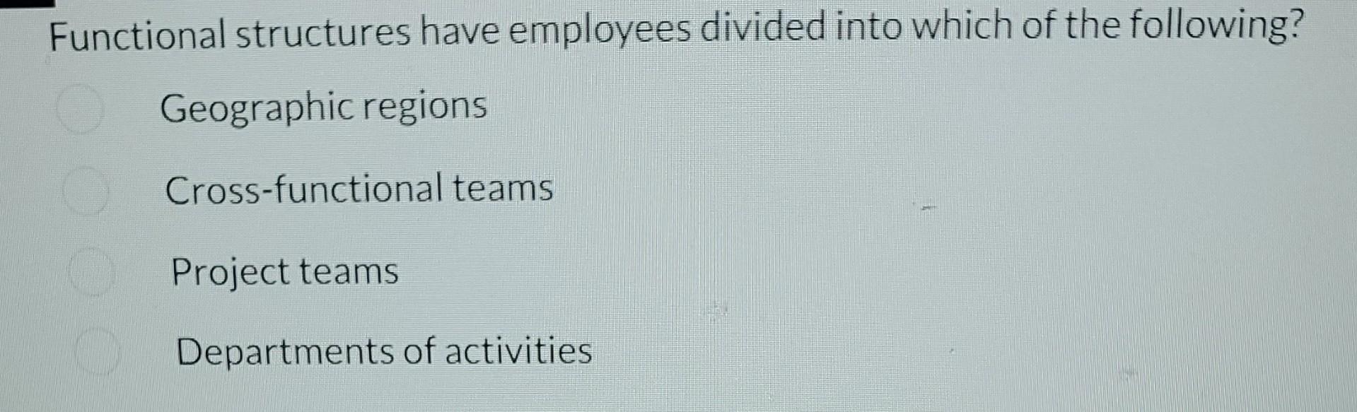 Solved Functional structures have employees divided into | Chegg.com