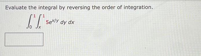 Solved Evaluate the integral by reversing the order of | Chegg.com