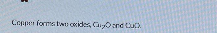 Solved Copper forms two oxides, Cu2O and CuO. | Chegg.com