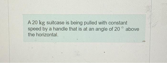 Solved A 20 kg suitcase is being pulled with constant speed | Chegg.com