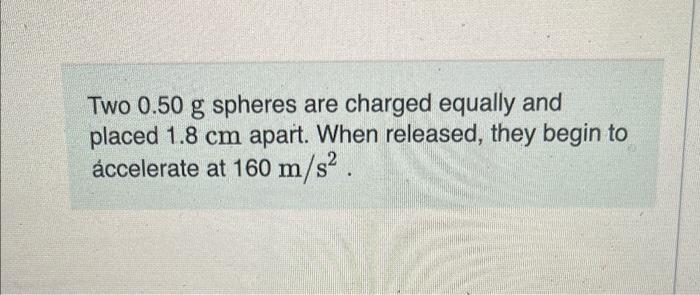 Solved Two 0.50 g spheres are charged equally and placed 1.8 | Chegg.com
