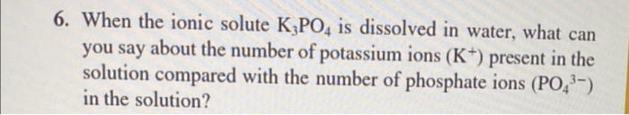 Solved 6. When the ionic solute K3PO4 is dissolved in water, | Chegg.com