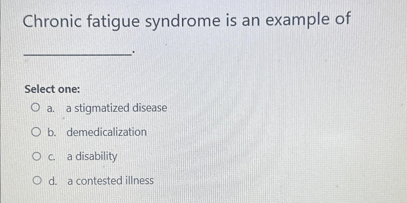 Solved Chronic fatigue syndrome is an example ofSelect | Chegg.com