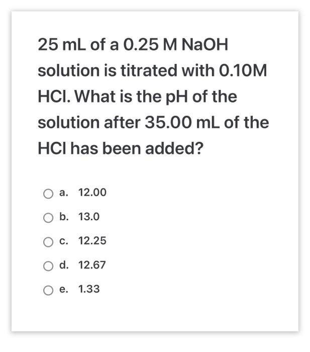Solved 25 mL of a 0.25MNaOH solution is titrated with 0.10M | Chegg.com